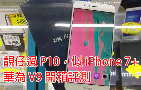 靚仔過 P10，似 iPhone 7+！6GB / 128GB 華為 V9 開箱評測-ePrice.HK