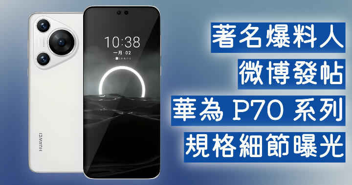 著名爆料人微博發帖 公開更多華為 P70 系列規格細節-ePrice.HK