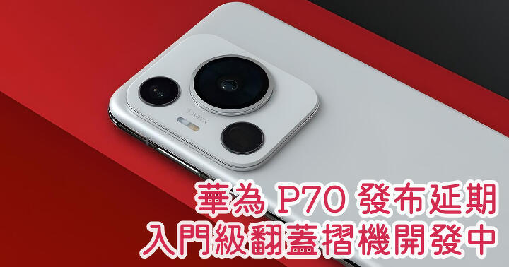 華為 P70 發佈延期 入門級翻蓋摺機開發中-ePrice.HK