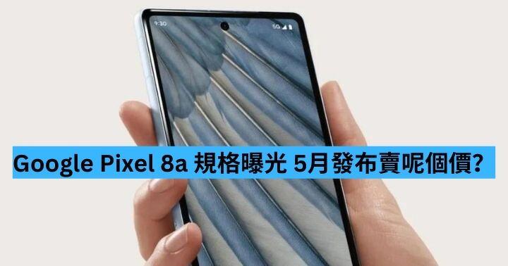 Google Pixel 8a 規格曝光 5月發布賣呢個價？-ePrice.HK
