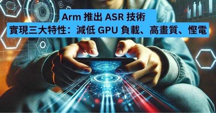 Arm 推出 ASR 技術 實現三大特性：減低 GPU 負載、高畫質、慳電-ePrice.HK