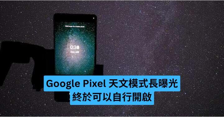 Google Pixel 天文模式長曝光 終於可以自行選擇開啟-ePrice.HK