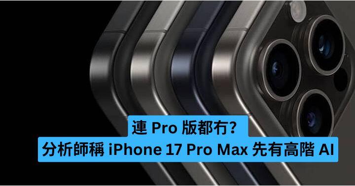 連 Pro 版都冇？分析師稱 iPhone 17 Pro Max 先有高階 AI-ePrice.HK