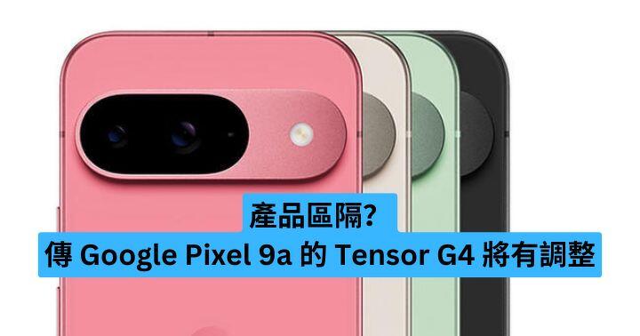 產品區隔？Google Pixel 9a 的 Tensor G4 周邊規格將有調整-ePrice.HK