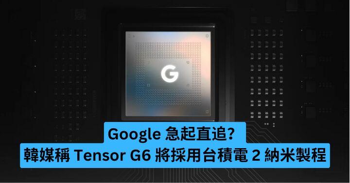 Google 急起直追？韓媒稱 Tensor G6 將採用台積電 2 納米製程-ePrice.HK
