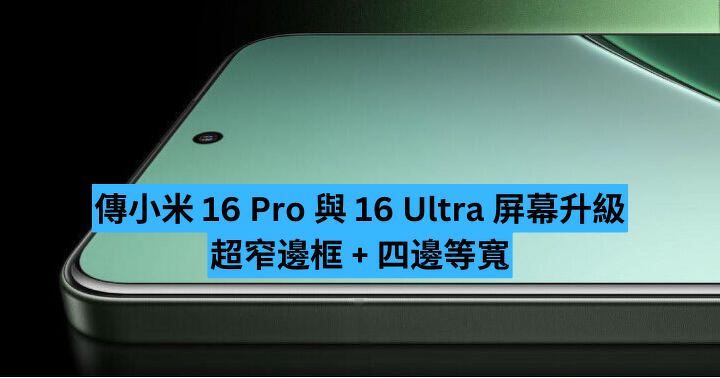 傳小米 16 Pro 與 16 Ultra 屏幕升級 超窄邊框 + 四邊等寬-ePrice.HK