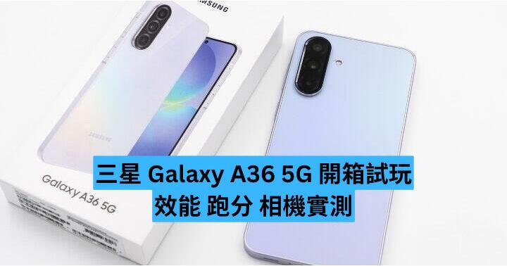 三星 Galaxy A36 5G 開箱試玩 效能 跑分 相機實測-ePrice.HK