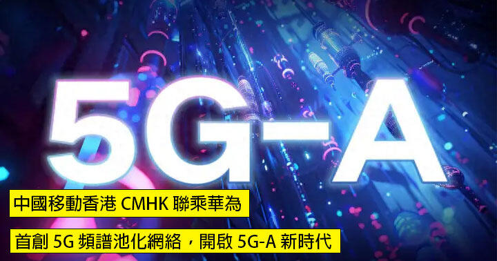 中國移動香港 CMHK 聯乘華為，首創 5G 頻譜池化網絡，開啟 5G-A 新時代-ePrice.HK