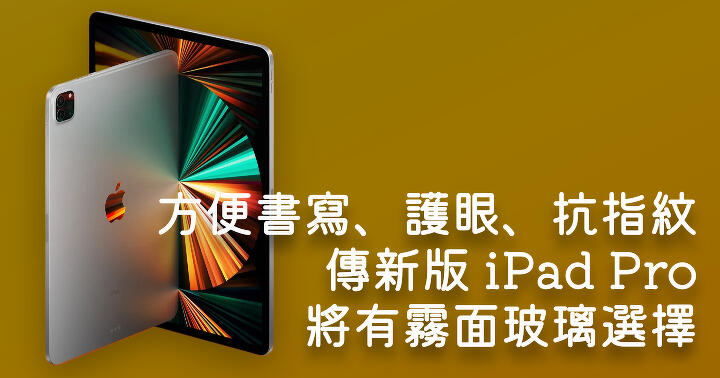 方便書寫、護眼、抗指紋！傳 iPad Pro 將提供霧面玻璃螢幕選擇-ePrice.HK