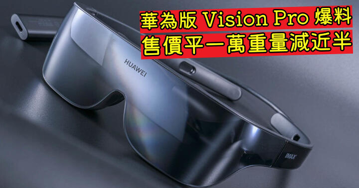 華為版 Vision Pro 爆料 售價平一萬重量減近半-ePrice.HK